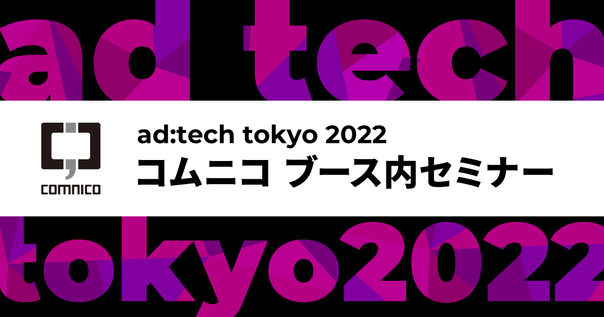 【ウェビナー】ad:tech tokyo2022 | コムニコ ブース内セミナー